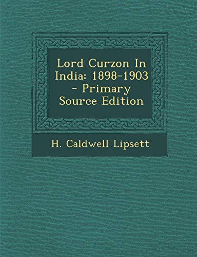 Lord Curzon In India: 1898-1903 - Primary Source Edition by H. Caldwell ...
