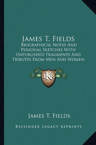 James T. Fields: Biographical Notes And Personal Sketches With ...