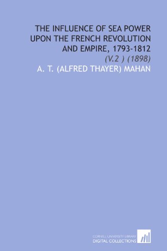 The Influence of Sea Power Upon the French Revolution and Empire, 1793 ...