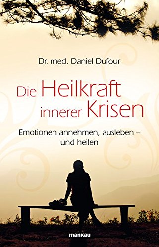 Die Heilkraft innerer Krisen: Emotionen annehmen, ausleben - und heilen ...