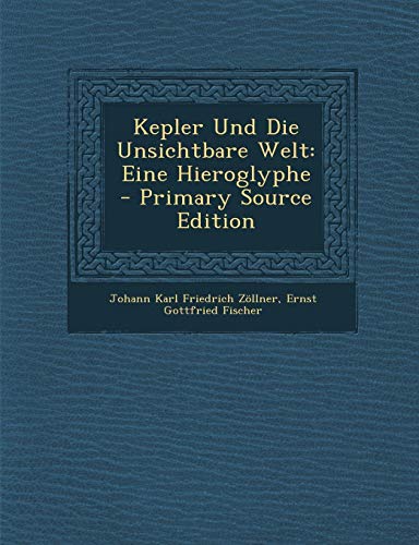 Kepler Und Die Unsichtbare Welt: Eine Hieroglyphe - Primary Source Edition by Johann Karl ...