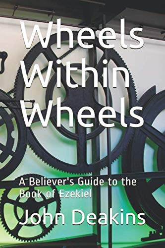 Wheels Within Wheels: A Believer's Guide to the Book of Ezekiel by John ...
