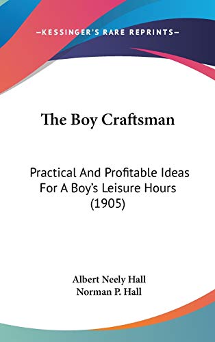 The Boy Craftsman: Practical And Profitable Ideas For A Boy's Leisure ...