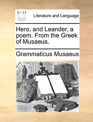 Hero, and Leander, a Poem. from the Greek of Musaeus. by Grammaticus ...