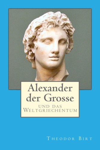 Alexander der Grosse: und das Weltgriechentum by Theodor Birt | Goodreads