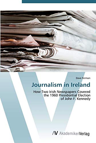 Journalism in Ireland: How Two Irish Newspapers Covered the 1960 ...