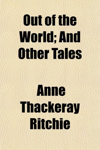 Out of the World; And Other Tales by Anne Isabella Thackeray Ritchie ...