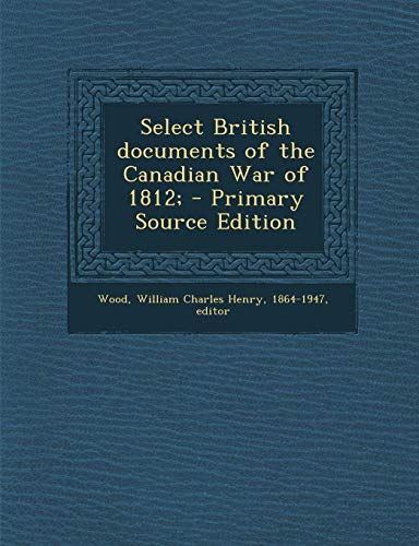 Select British documents of the Canadian War of 1812; - Primary Source ...
