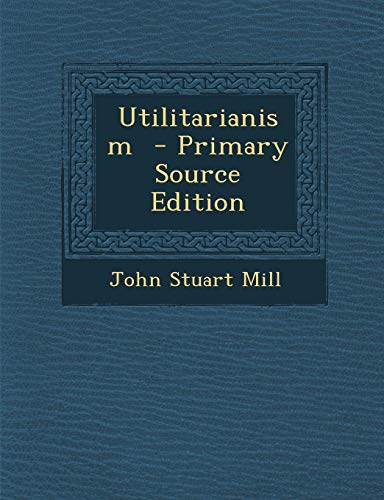 Utilitarianism - Primary Source Edition by John Stuart Mill | Goodreads