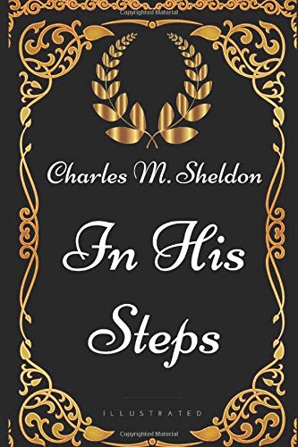 In His Steps: By Charles Monroe Sheldon - Illustrated by Charles Monroe ...