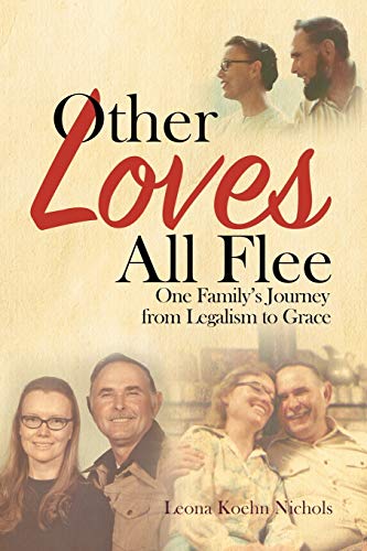 Other Loves All Flee: One Family's Journey from Legalism to Grace by Leona Koehn Nichols | Goodreads