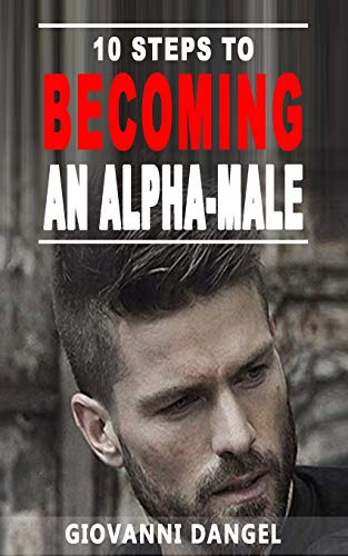 10 Steps To Becoming An Alpha Male by Giovanni Dangel | Goodreads