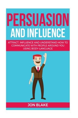 Persuasion and influence: Attract, Influence and Understand How to ...