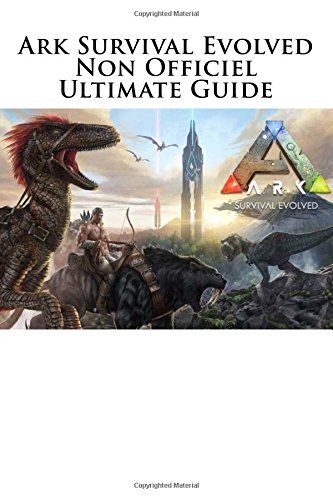 Ark Survival Evolved : Non Officiel Ultimate Guide: Non Officiel ...