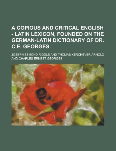 A copious and critical English - Latin lexicon, founded on the German ...