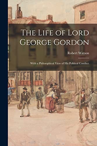 The Life of Lord George Gordon: With a Philosophical View of His ...
