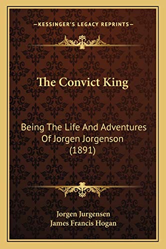The Convict King: Being The Life And Adventures Of Jorgen Jorgenson by ...