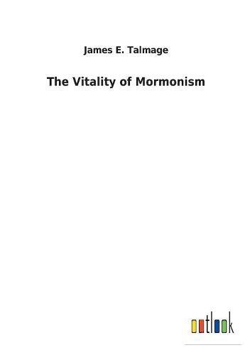 The Vitality of Mormonism by James E. Talmage | Goodreads