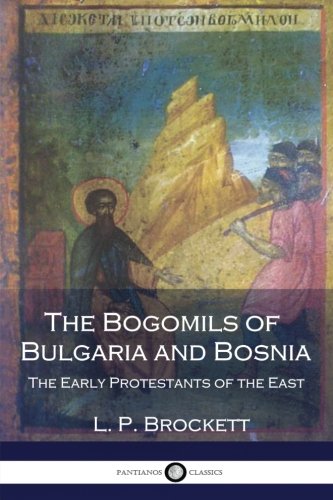 The Bogomils of Bulgaria and Bosnia: The Early Protestants of the East ...