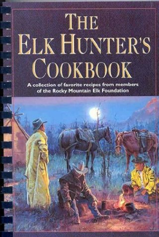 The Elk Hunter's Cookbook by Rocky Mountain Elk Foundation | Goodreads