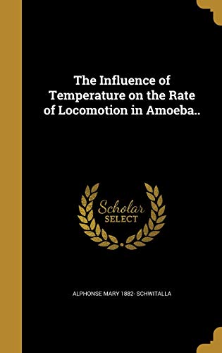 The Influence of Temperature on the Rate of Locomotion in Amoeba.. by Alphonse Mary Schwitalla ...