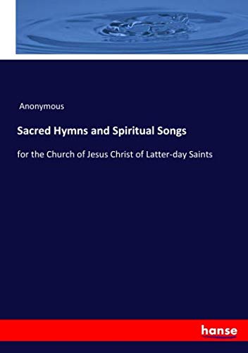 Sacred Hymns and Spiritual Songs: for the Church of Jesus Christ of ...