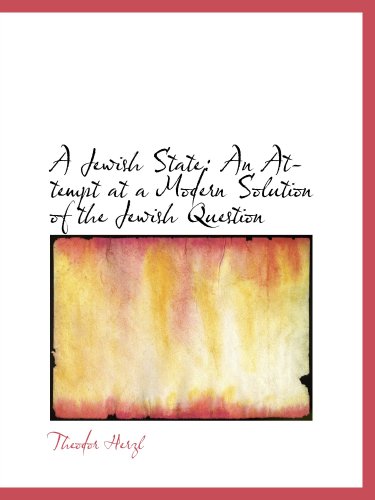 A Jewish State: An Attempt at a Modern Solution of the Jewish Question ...
