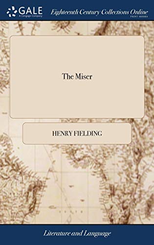 The Miser: A Comedy. Written by Henry Fielding, Esq. Taken From the ...
