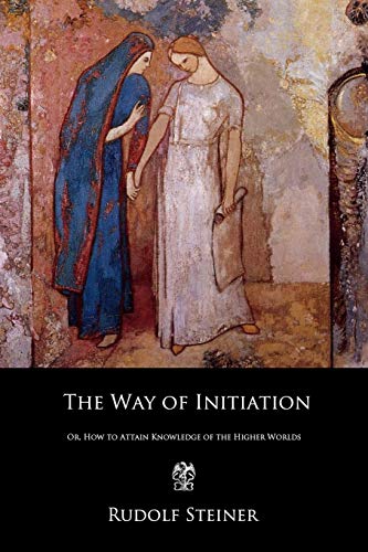 The Way of Initiation: Or, How to Attain Knowledge of the Higher Worlds ...