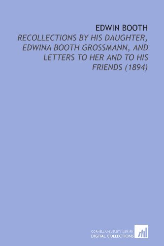 Edwin Booth: Recollections by His Daughter, Edwina Booth Grossmann, and ...