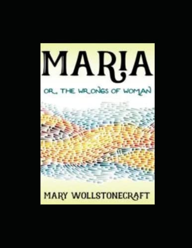 Maria: or, The Wrongs of Woman Annotated by Mary Wollstonecraft | Goodreads