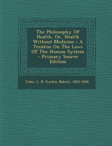 The Philosophy Of Health, Or, Health Without Medicine: A Treatise On ...