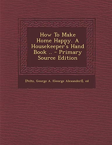 How To Make Home Happy. A Housekeeper's Hand Book .. - Primary Source ...