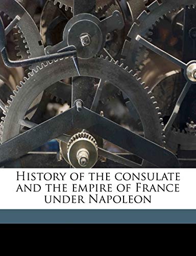 History of the consulate and the empire of France under Napoleon Volume ...