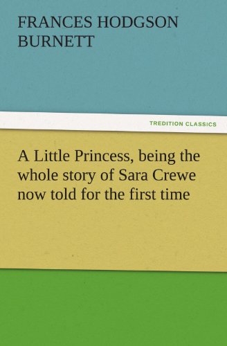 A Little Princess, Being the Whole Story of Sara Crewe Now Told for the ...