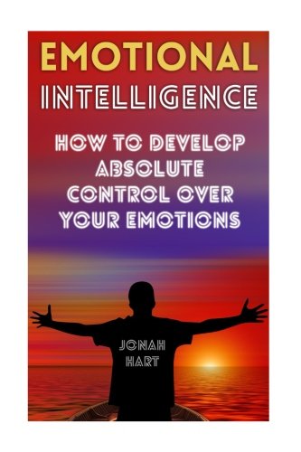 Emotional Intelligence: How To Develop Absolute Control Over Your ...