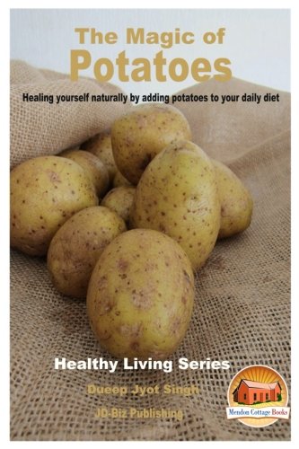 The Magic of Potatoes - Healing yourself naturally by adding potatoes to your daily diet by ...