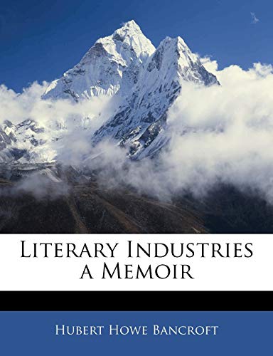 Literary Industries a Memoir by Hubert Howe Bancroft | Goodreads