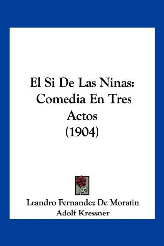 El Si De Las Ninas: Comedia En Tres Actos (1904) by Leandro Fernández de Moratín | Goodreads