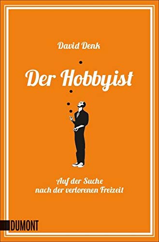Der Hobbyist: Auf der Suche nach der verlorenen Freizeit by David Denk ...