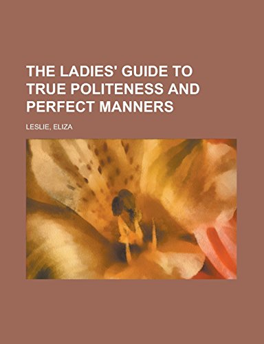 The Ladies' Guide to True Politeness and Perfect Manners by Eliza ...