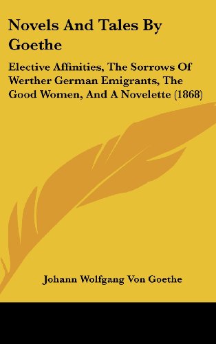 Novels And Tales By Goethe: Elective Affinities, The Sorrows Of Werther ...
