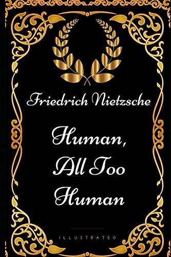 Human, All Too Human: By Friedrich Nietzsche - Illustrated by Friedrich ...
