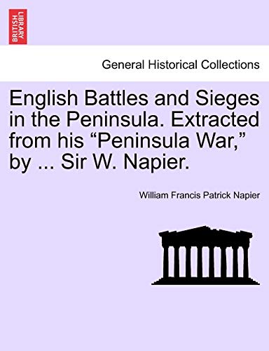 English Battles and Sieges in the Peninsula. Extracted from his ...