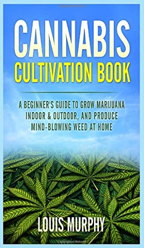 Cannabis Cultivation Book: A Beginner's Guide to Grow Marijuana Indoor & Outdoor, and Produce ...