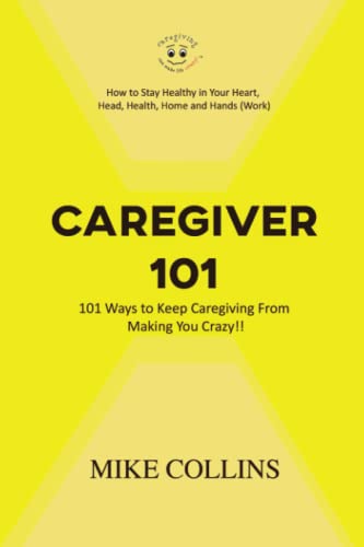 CAREGIVER 101: 101 Ways to Keep Caregiving From Making You Crazy!!: How ...