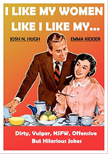 Dirty, Vulgar, NSFW, Offensive But Hilarious Jokes: I Like My Women Like I Like My... by Josh ...