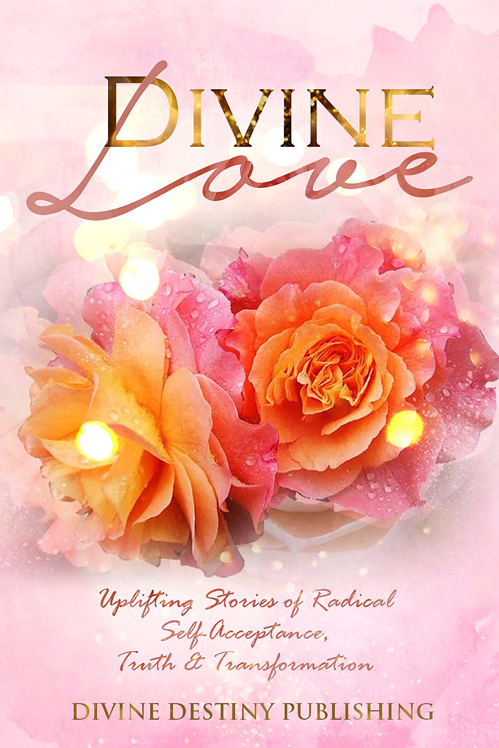 Divine Love: Uplifting Stories of Radical Self-Acceptance, Truth & Transformation by Mary Gooden ...
