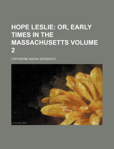 Hope Leslie Volume 2; Or, Early Times in the Massachusetts by Catharine ...