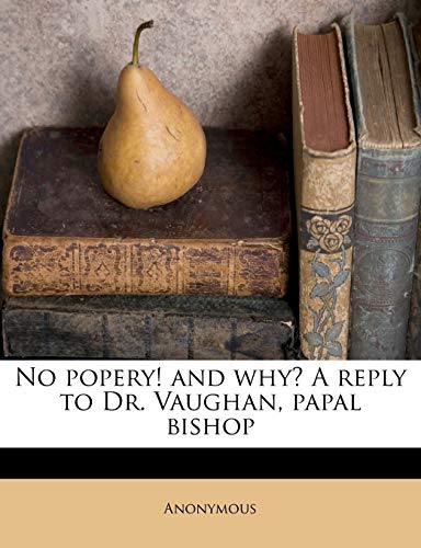 No Popery! and Why? a Reply to Dr. Vaughan, Papal Bishop by Anonymous ...